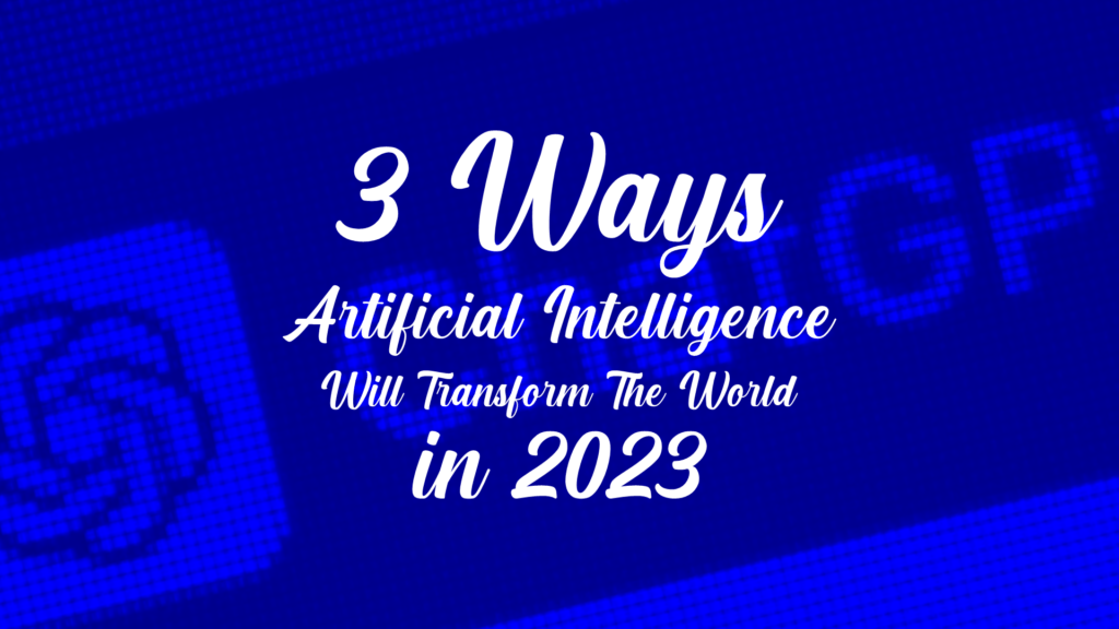 3 Ways Artificial Intelligence Will Transform The World in 2023