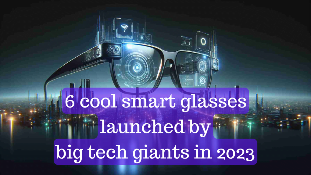 6 cool smart glasses launched by big tech giants in 2023